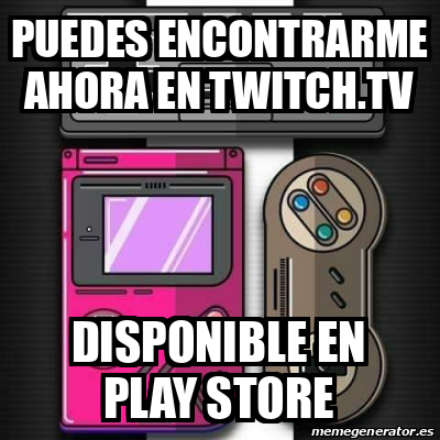 Meme Personalizado - Puedes encontrarme ahora en twitch.tv Disponible ...