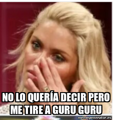 Meme Personalizado - No lo quería decir pero me tire a guru guru - 32031312