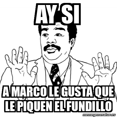 Meme Ay Si - Ay si A Marco le gusta que le piquen el fundillo - 32031538