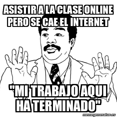 Meme Ay Si - Asistir a la clase online pero se cae el internet "mi ...