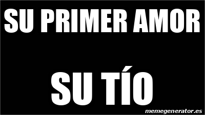 Meme Personalizado - su primer amor su tío - 32033148