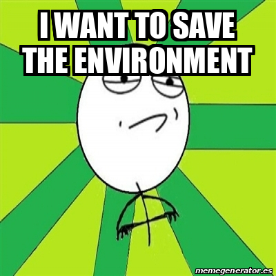 Meme Challenge Accepted - I want to save the environment - 32033223