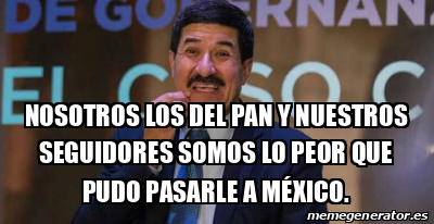Meme Personalizado - Nosotros los del PAN y nuestros seguidores somos ...