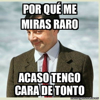 Meme Mr Bean - Por qué me miras raro Acaso tengo cara de tonto - 32034604