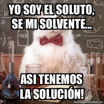Meme Chemistry Cat - yo soy el soluto, se mi solvente... asi tenemos la ...