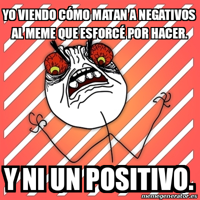 Meme I Hate - yo viendo cómo matan a negativos al meme que esforcé por ...