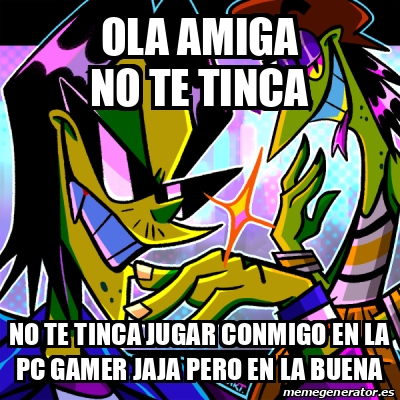 Meme Personalizado - ola amiga no te tinca no te tinca jugar conmigo en ...