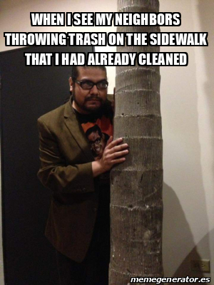 Meme Personalizado - when I see my neighbors throwing trash on the ...