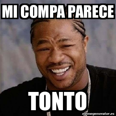 Meme Yo Dawg - MI COMPA PARECE TONTO - 32036583