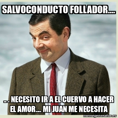 Meme Mr Bean - salvoconducto follador.... .. . necesito ir a el cuervo ...