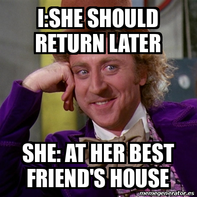 Meme Willy Wonka - I:She should return later she: At her best friend's ...