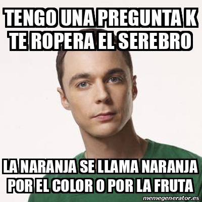 Meme Sheldon Cooper - TENGO UNA PREGUNTA K TE ROPERA EL SEREBRO LA ...