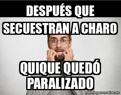 Meme Personalizado - Después que secuestran a Charo Quique quedó ...
