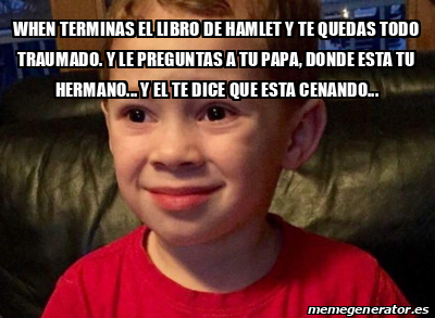 Meme Personalizado - when terminas el libro de Hamlet y te quedas todo ...