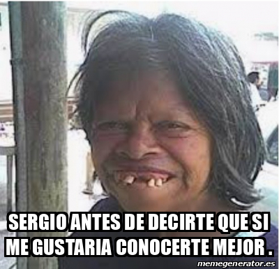 Meme Personalizado - Sergio antes de decirte que si me gustaria ...