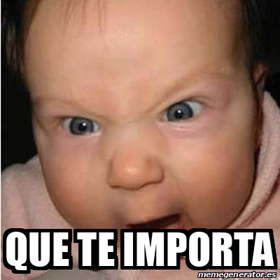 Meme Bebe furioso - que te importa - 32300742