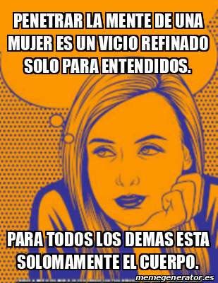 Meme Personalizado - Penetrar la mente de una mujer es un vicio ...
