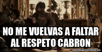 Meme Personalizado - No me vuelvas a faltar al respeto cabron - 32301071