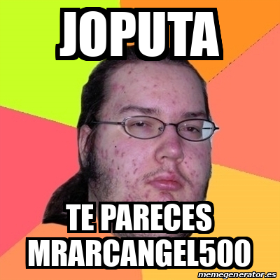 Meme Friki - joputa te pareces MrARCANGEL500 - 32301096