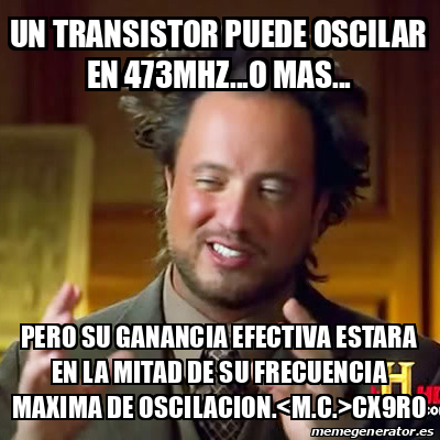 Meme Ancient Aliens - un transistor puede oscilar en 473mhz...o mas ...