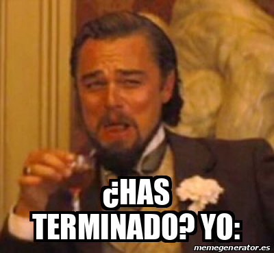 Meme Personalizado - ¿Has terminado? YO: - 32301648