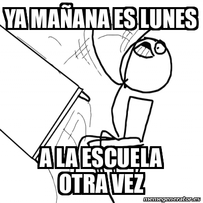 Meme Desk Flip Rage Guy - YA MAÑANA ES LUNES A LA ESCUELA OTRA VEZ ...