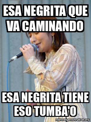 Meme Personalizado - esa negrita que va caminando Esa negrita tiene eso ...