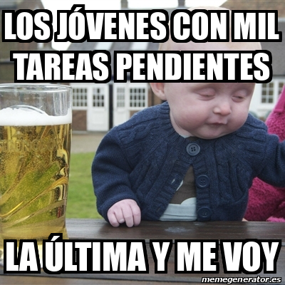 Meme Drunk Baby - los jóvenes con mil tareas pendientes la última y me ...