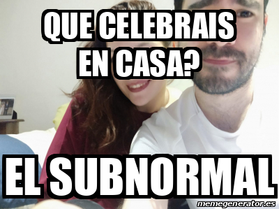 Meme Personalizado - Que celebrais en casa? El Subnormal - 32302761