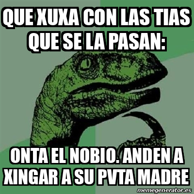 Meme Filosoraptor - QUE XUXA CON LAS TIAS QUE SE LA PASAN: ONTA EL ...