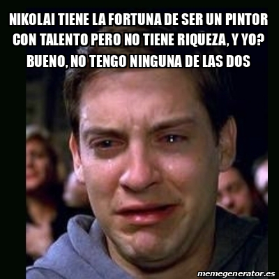 Meme crying peter parker - Nikolai tiene la fortuna de ser un pintor ...