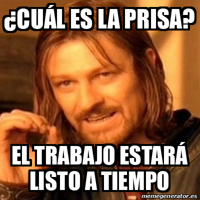 Meme Boromir - ¿Cuál es la prisa? El trabajo estará listo a tiempo ...