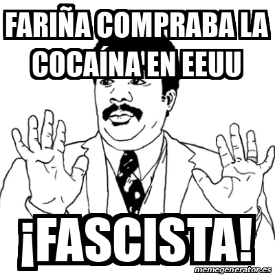 Meme Ay Si - Fariña compraba la cocaína en EEUU ¡FASCISTA! - 32303646