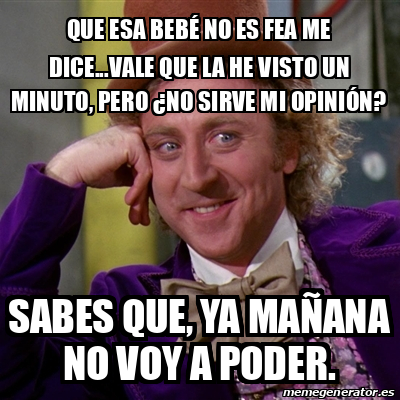 Meme Willy Wonka - Que esa bebé no es fea me dice...vale que la he ...