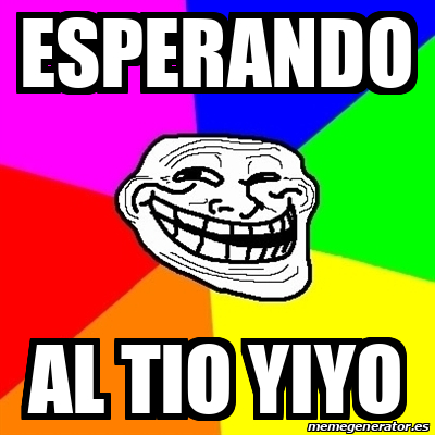Meme Troll - Esperando Al tio yiyo - 32303698