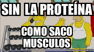 Meme Personalizado - SIN la PROTEÍNA COMO SACO MUSCULOS - 32303863