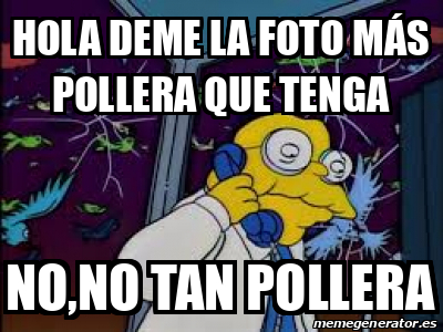 Meme Personalizado - Hola deme la foto más pollera que tenga No,no tan ...