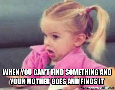 Meme Personalizado - When you can't find something and your mother goes ...