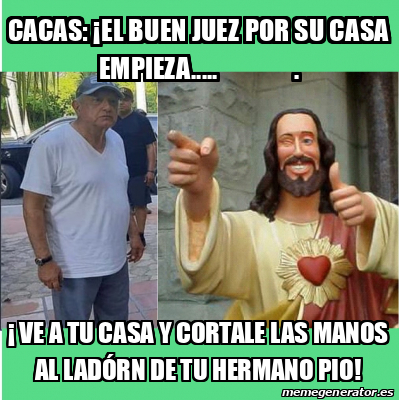 Meme Personalizado - cacas: ¡el buen juez por su casa empieza ...
