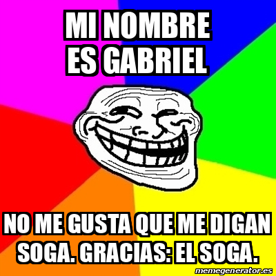 Meme Troll - Mi nombre es Gabriel No me gusta que me digan soga ...