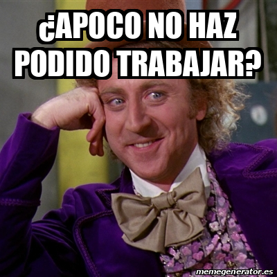 Meme Willy Wonka - ¿Apoco no haz podido trabajar? - 32304553