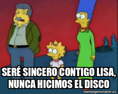 Meme Personalizado - Seré sincero contigo Lisa, nunca hicimos el disco ...