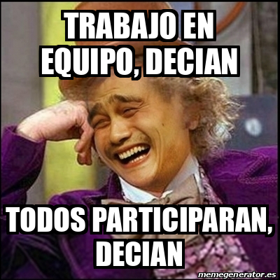 Meme Yao Wonka - Trabajo en equipo, decian todos participaran, decian ...