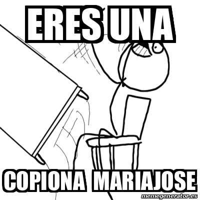 Meme Desk Flip Rage Guy - ERES UNA COPIONA MARIAJOSE - 32305564