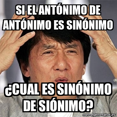 Meme Jackie Chan - Si El ANTÓNIMO DE ANTÓNIMO ES SINÓNIMO ¿CUAL ES ...