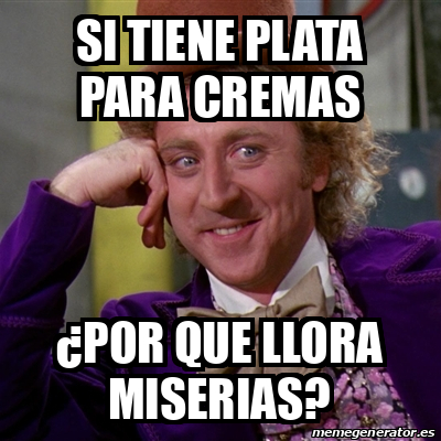 Meme Willy Wonka - si tiene plata para cremas ¿por que llora miserias ...