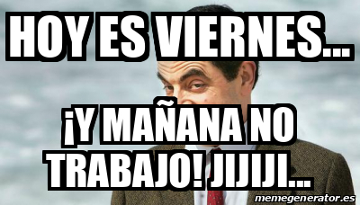 Meme Personalizado - Hoy es viernes... ¡Y mañana no trabajo! Jijiji ...