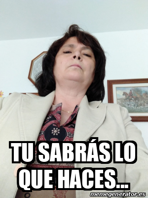 Meme Personalizado - Tu sabrás lo que haces... - 32307155