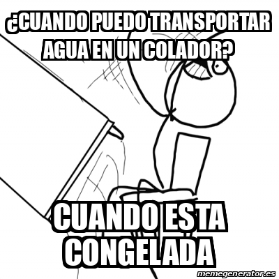 Meme Desk Flip Rage Guy - ¿cuando puedo transportar agua en un colador ...