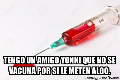 Meme Personalizado - tengo un amigo yonki que no se vacuna por si le ...